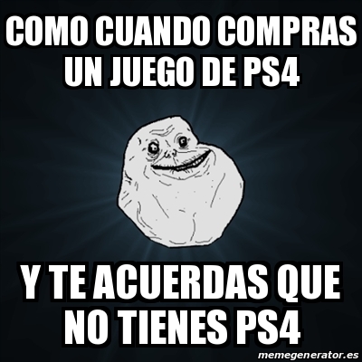 Meme Forever Alone - Como cuando compras un juego de ps4 Y te acuerdas ...