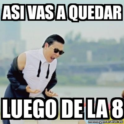 Meme Gangnam Style - Asi vas a quedar luego de la 8 - 29229168
