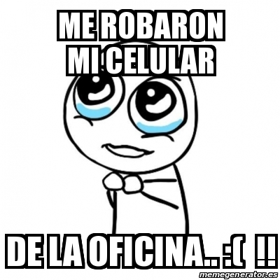 Meme Por favor - Me robaron mi celular De La Oficina.. :( !! - 29237598