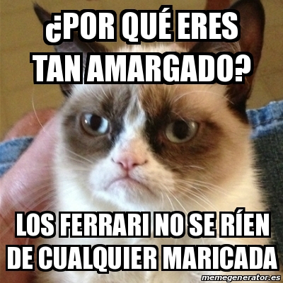 Meme Grumpy Cat - Â¿Por quÃ© eres tan amargado? Los Ferrari no se rÃ­en ...