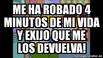 Meme Personalizado - Me ha robado 4 minutos de mi vida Y exijo que me los devuelva! - 29240861