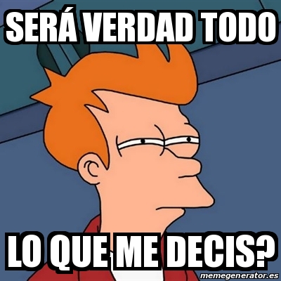 Meme Futurama Fry - SerÃ¡ verdad todo Lo que me decis? - 29243865