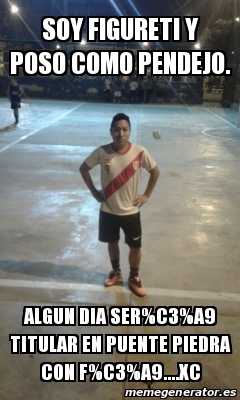 Meme Personalizado - Soy figureti y poso como pendejo. Algun dia ser%C3 ...