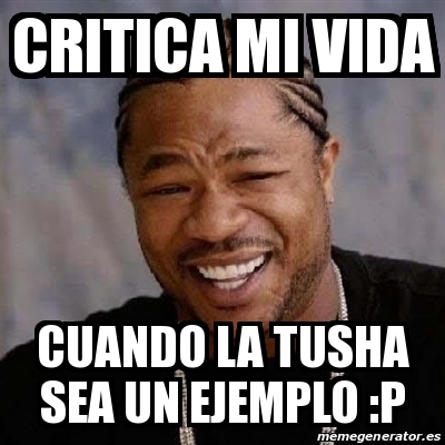 Meme Yo Dawg - CRITICA MI VIDA CUANDO LA TUSHA SEA UN EJEMPLO :p - 29257613