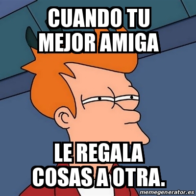 Meme Futurama Fry - Cuando tu mejor amiga Le regala cosas a otra ...