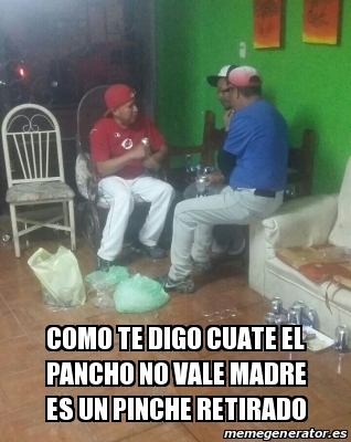 Meme Personalizado - Como te digo cuate el pancho no vale madre es un ...