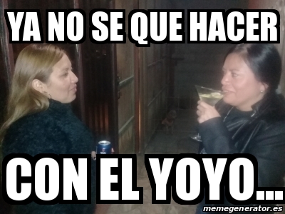 Meme Personalizado - ya no se que hacer Con el yoyo... - 29261580