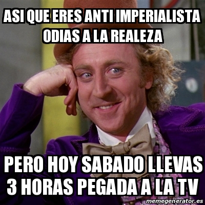 Meme Willy Wonka - asi que eres anti imperialista odias a la realeza ...