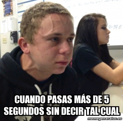 Meme Personalizado - Cuando pasas mÃ¡s de 5 segundos sin decir tal cual ...