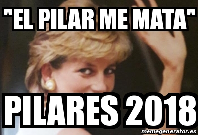 Meme Personalizado - "El pilar me mata" Pilares 2018 - 29272292