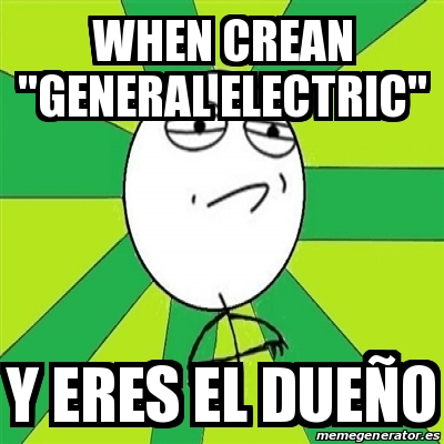 Meme Challenge Accepted - when crean "General electric" y eres el dueÃ± ...
