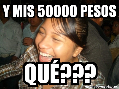 Meme Personalizado - Y mis 50000 pesos QuÃ©??? - 29273169