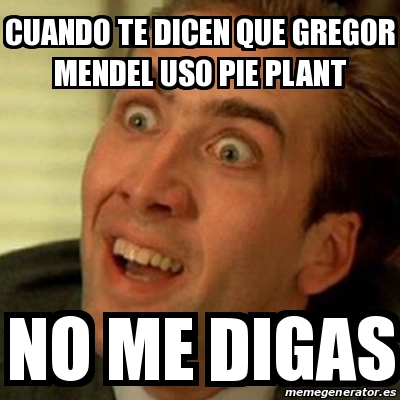 Meme No me digas - cUANDO TE DICEN QUE GREGOR MENDEL USO PIE PLANT NO ...