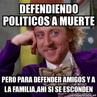 Meme Willy Wonka - DEFENDIENDO POLITICOS A MUERTE PERO PARA DEFENDER ...