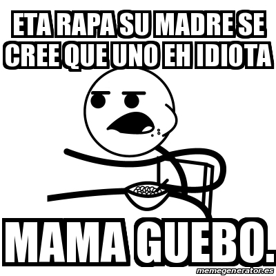 Meme Cereal Guy - eta rapa su madre se cree que uno eh idiota mama ...