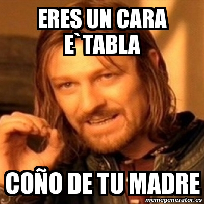 Meme Boromir - eres un cara e`tabla coÃ±o de tu madre - 29285875