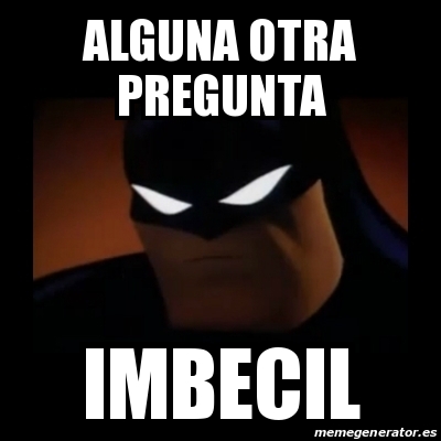 Meme Disapproving Batman - Alguna otra pregunta imbecil - 29293376