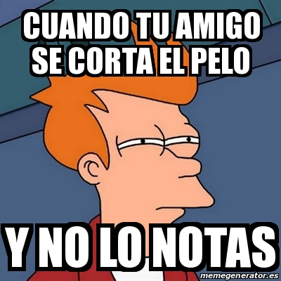 Meme Futurama Fry - cuando tu amigo se corta el pelo y no lo notas ...