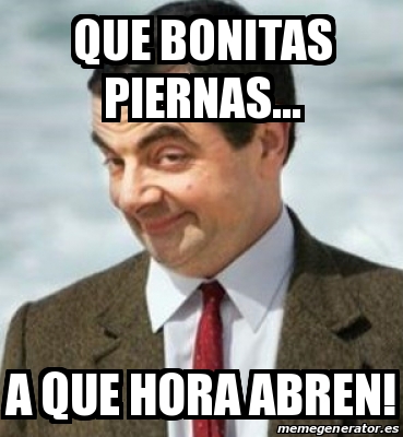 Meme Personalizado - que bonitas piernas... a que hora abren! - 29297012