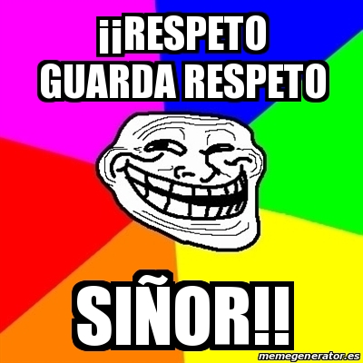 Meme Troll - Â¡Â¡Respeto guarda respeto SiÃ±or!! - 29298262