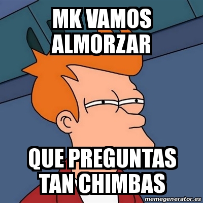 Meme Futurama Fry - Mk vamos almorzar Que preguntas tan chimbas - 29300605