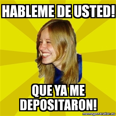 Meme Trologirl - Hableme de usted! Que ya me depositaron! - 29301369