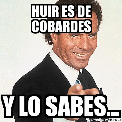 Meme Julio Iglesias - huir es de cobardes y lo sabes... - 29301570