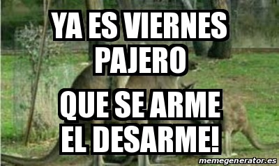 Meme Personalizado - Ya es viernes pajero Que se arme el desarme ...