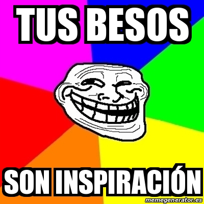Meme Troll - TUS BESOS SON INSPIRACIÃ“N - 29302326
