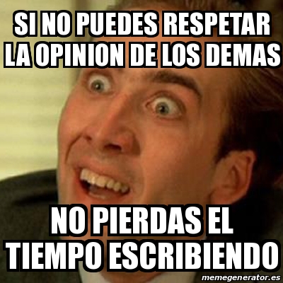 Meme No me digas - SI NO PUEDES RESPETAR LA OPINION DE LOS DEMAS NO ...
