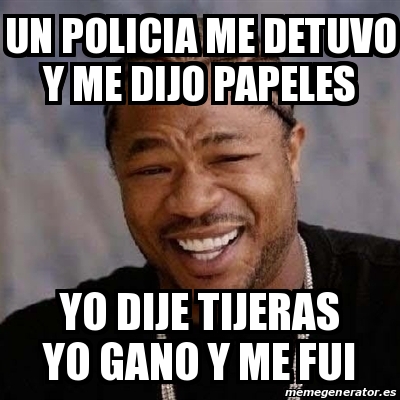 Meme Yo Dawg - un policia me detuvo y me dijo papeles yo dije tijeras ...