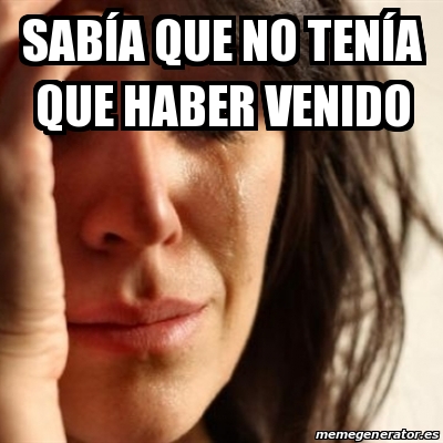 Meme Problems - SabÃ­a que no tenÃ­a que haber venido - 29307013