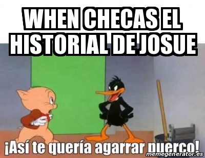 Meme Personalizado - when checas el historial de josue - 29310329