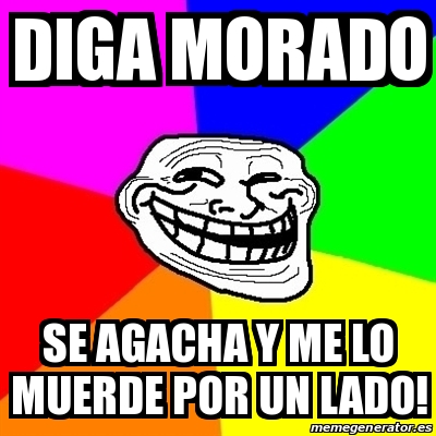Meme Troll - Diga morado Se agacha y me lo muerde por un lado! - 29310363