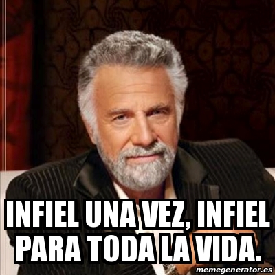 Meme Most interesting man - INFIEL UNA VEZ, INFIEL PARA TODA LA VIDA ...