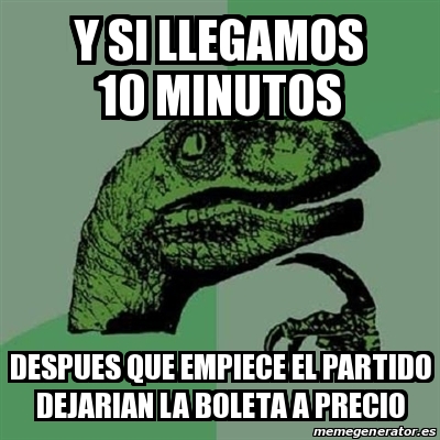 Meme Filosoraptor - Y SI LLEGAMOS 10 MINUTOS DESPUES QUE EMPIECE EL ...