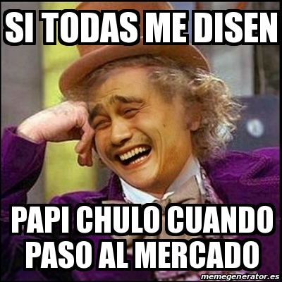 Meme Yao Wonka - si todas me disen papi chulo cuando paso al mercado ...