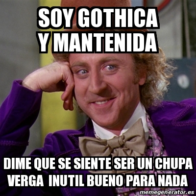 Meme Willy Wonka - SOY GOTHICA Y MANTENIDA DIME QUE SE SIENTE SER UN ...
