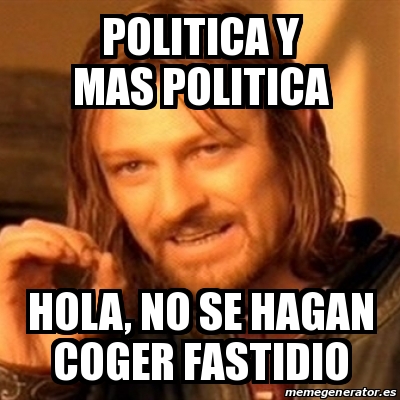 Meme Boromir - POLITICA Y MAS POLITICA hola, NO se hagan coger fastidio ...