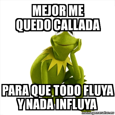 Meme Kermit the frog - Mejor me quedo callada Para que todo fluya y ...