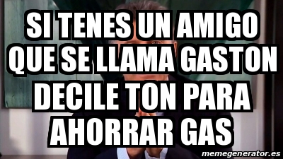 Meme Personalizado - si tenes un amigo que se llama gaston decile ton ...