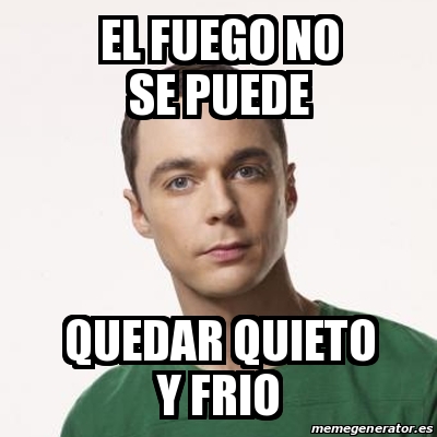Meme Sheldon Cooper - el fuego no se puede quedar quieto y frio - 29345694