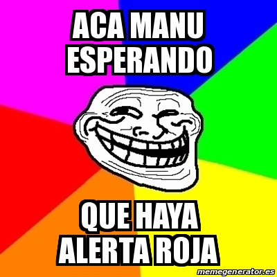 Meme Troll - Aca Manu esperando Que haya alerta Roja - 29348022