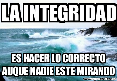 Meme Personalizado - La Integridad es hacer lo correcto auque nadie ...