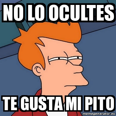 Meme Futurama Fry - no lo ocultes te gusta mi pito - 29355178