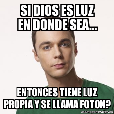 Meme Sheldon Cooper - si Dios es luz en donde sea... entonces tiene luz ...