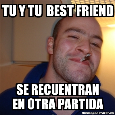 Meme Greg - tu y tu best friend se recuentran en otra partida - 29358281