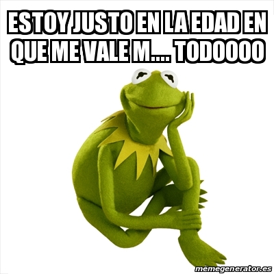 Meme Kermit the frog - Estoy justo en la edad en que me vale m ...