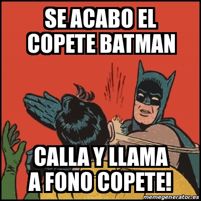 Meme Batman slaps Robin - Se acabo el copete batman Calla y Llama a ...