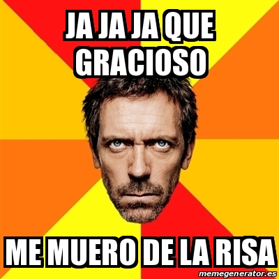 Meme House - ja ja ja que gracioso me muero de la risa - 29367638